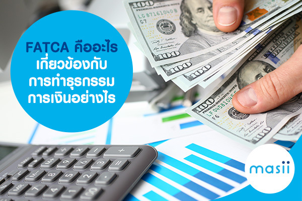 FATCA คืออะไร เกี่ยวข้องกับการทำธุรกรรมการเงินอย่างไร